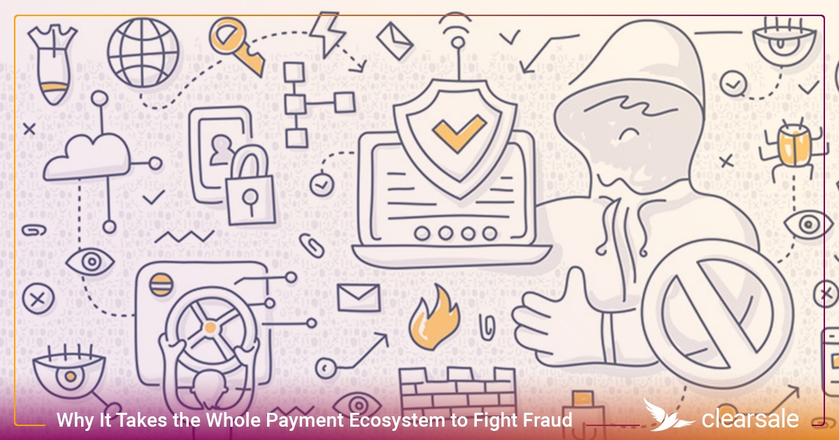 Why It Takes the Whole Payment Ecosystem to Fight Fraud Why It Takes the Whole Payment Ecosystem to Fight Fraud